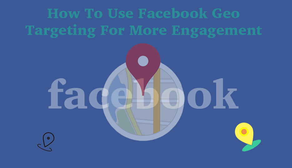 How To Use Facebook Geo Targeting For More Engagement