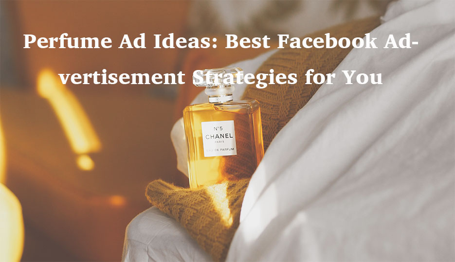 Perfume Ad Ideas: Best Facebook Advertisement Strategies for You