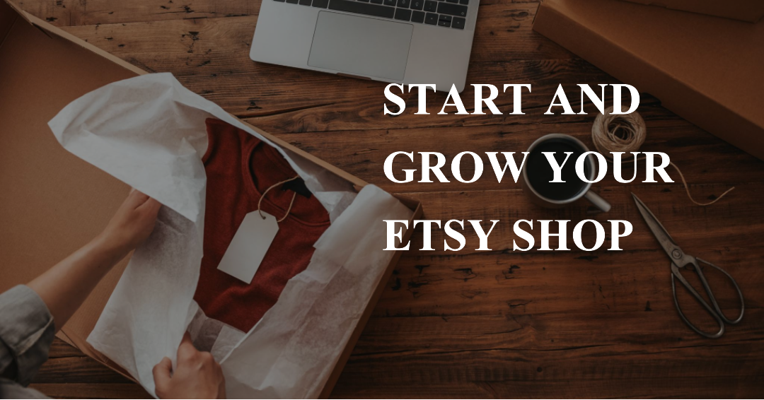 How to Start and Grow Your Etsy Shop: A Complete Guide