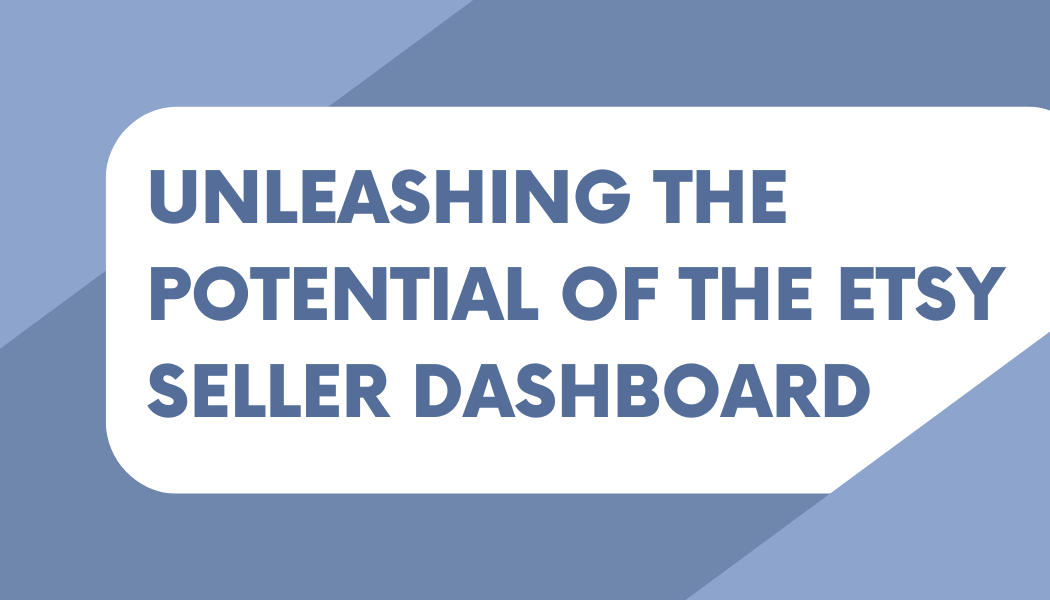 Unleashing the Potential of the Etsy Seller Dashboard: A Step-by-Step Guide